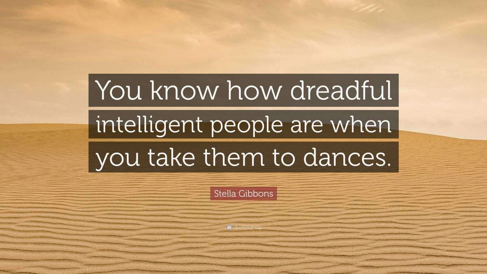 Stella Gibbons Quote: “You know how dreadful intelligent people are ...