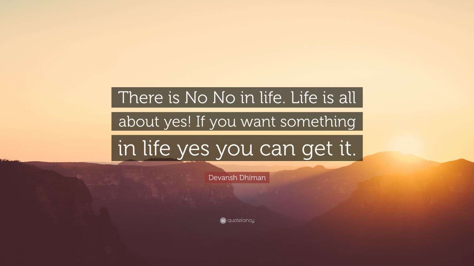 Devansh Dhiman Quote: “There is No No in life. Life is all about yes! If you want something in ...