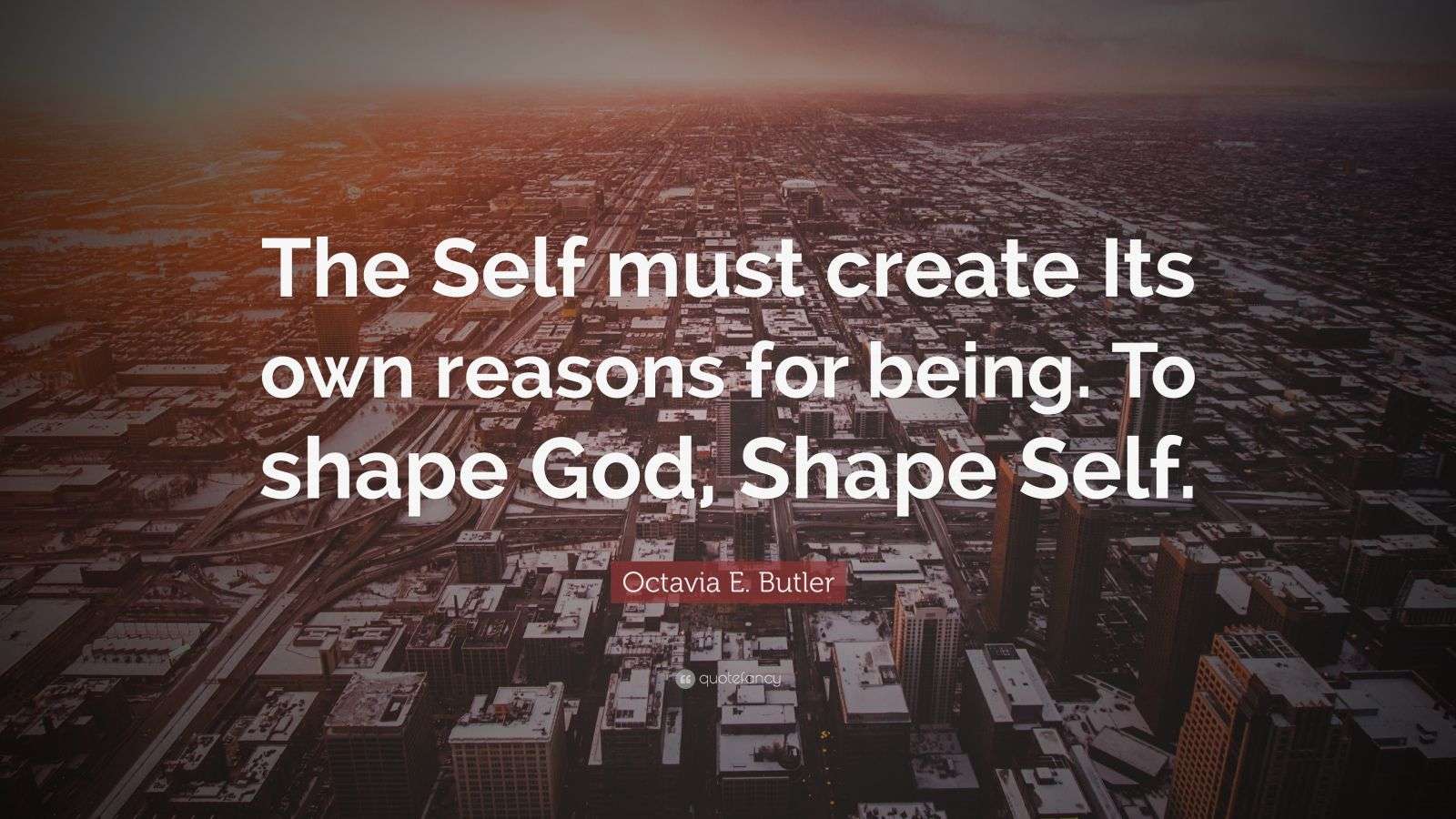 Octavia E. Butler Quote: “The Self must create Its own reasons for ...