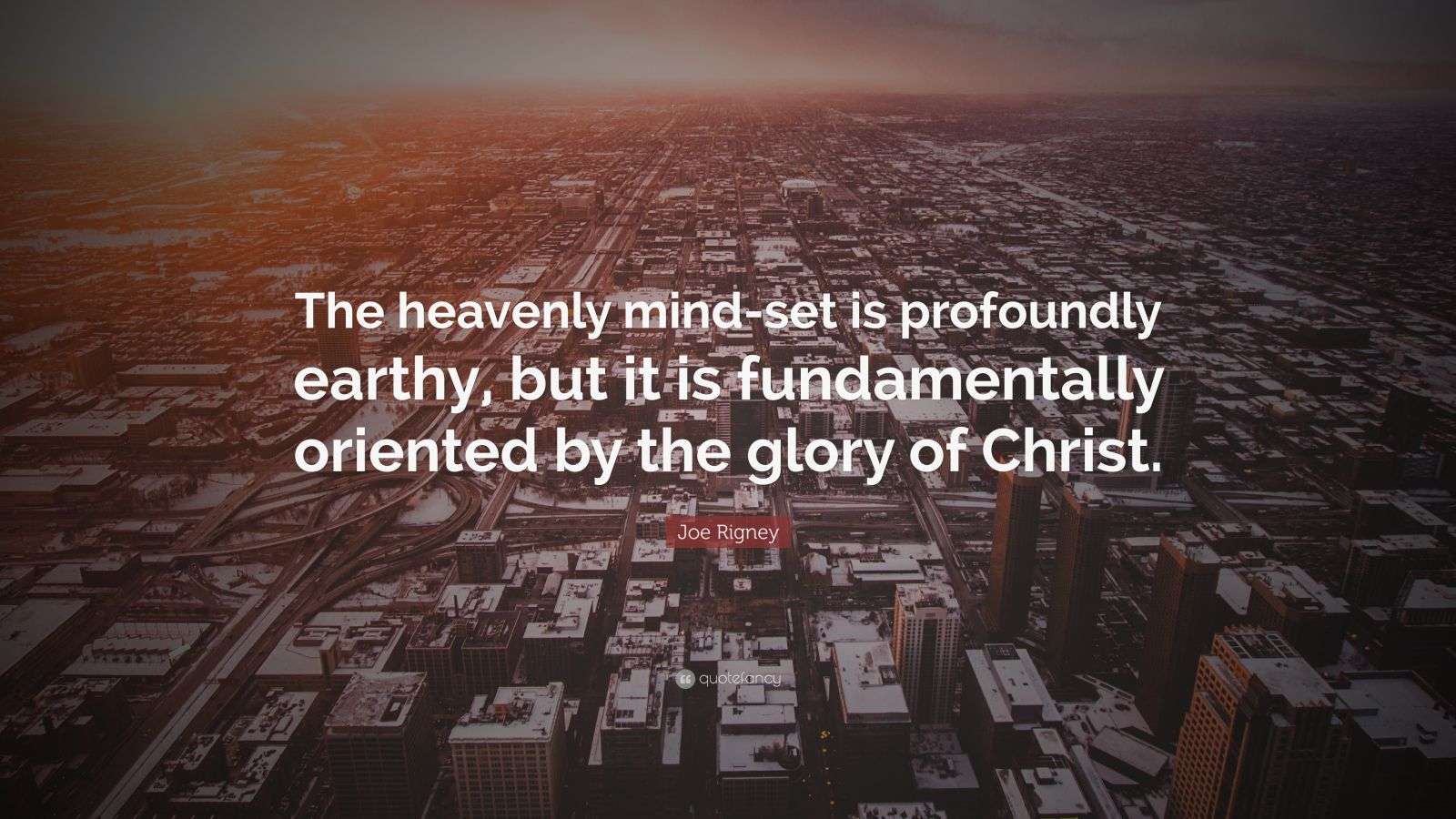 Joe Rigney Quote: “The heavenly mind-set is profoundly earthy, but it ...