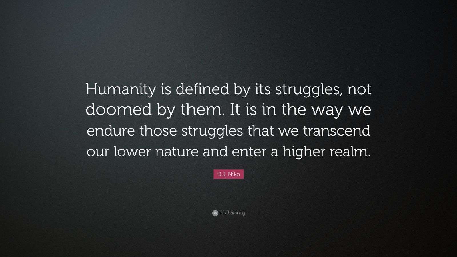 D.J. Niko Quote: “Humanity is defined by its struggles, not doomed by ...