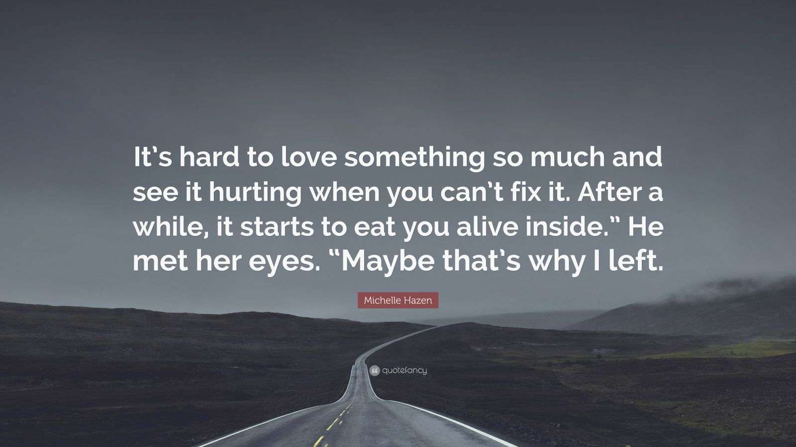 Michelle Hazen Quote: “It’s hard to love something so much and see it ...
