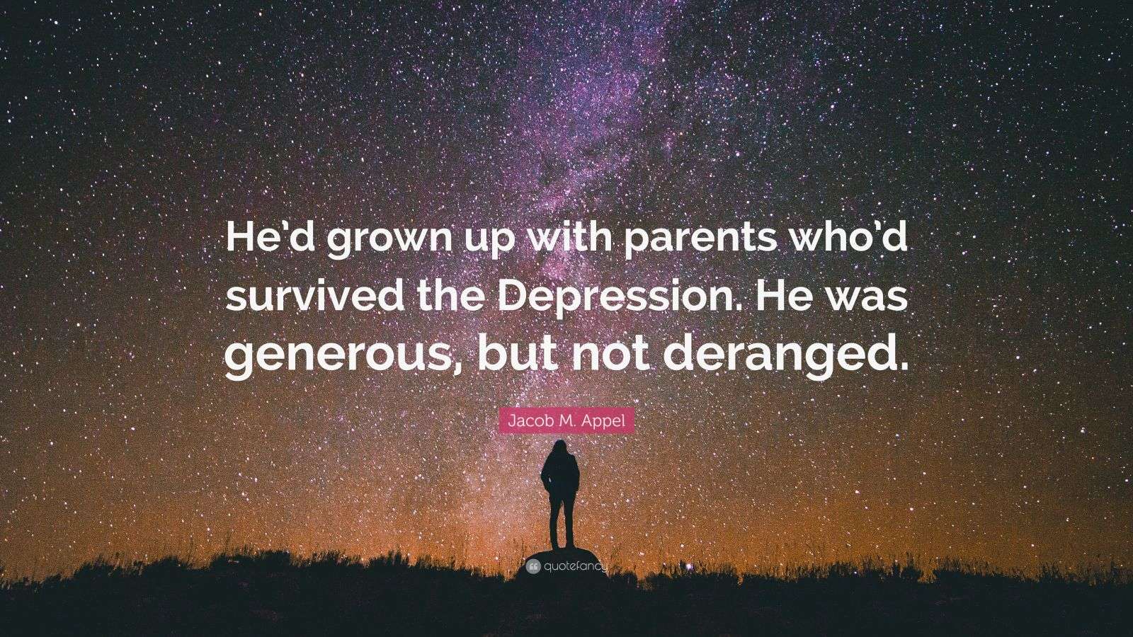 Jacob M. Appel Quote: “He’d grown up with parents who’d survived the ...