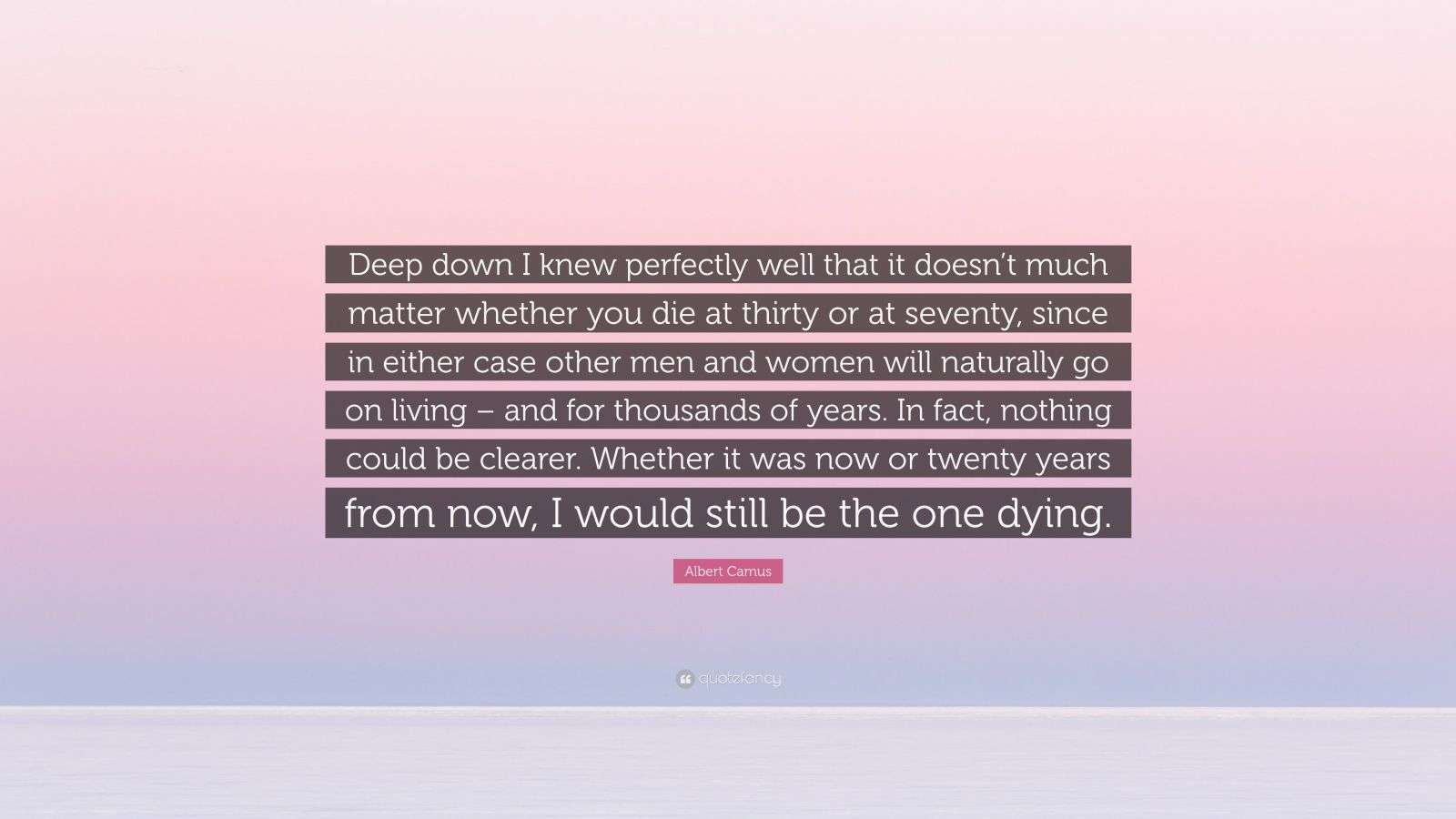 Albert Camus Quote: “Deep down I knew perfectly well that it doesn’t ...