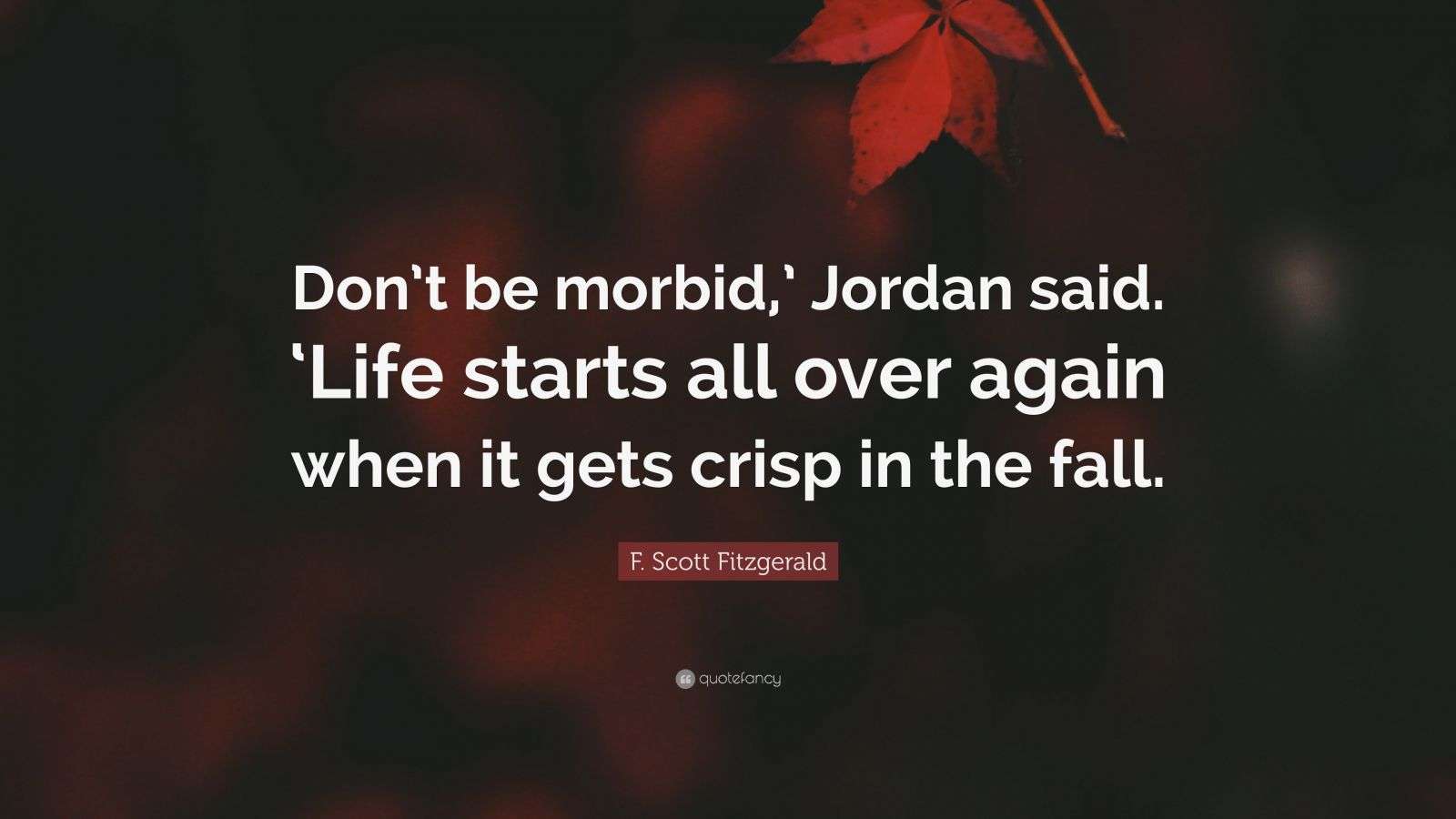 F. Scott Fitzgerald Quote: “Don’t be morbid,’ Jordan said. ‘Life starts ...