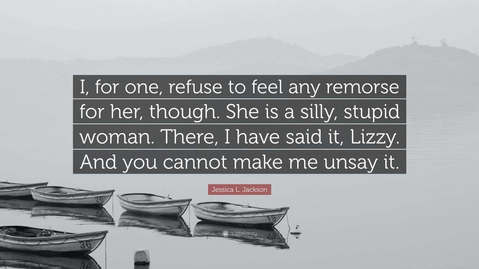 Jessica L. Jackson Quote: “I, for one, refuse to feel any remorse for ...