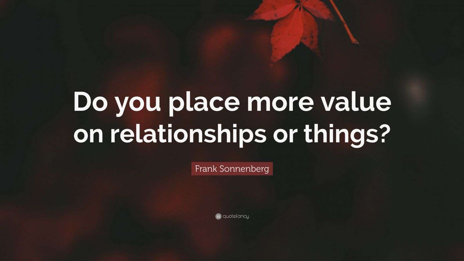 Frank Sonnenberg Quote: “Do you place more value on relationships or ...