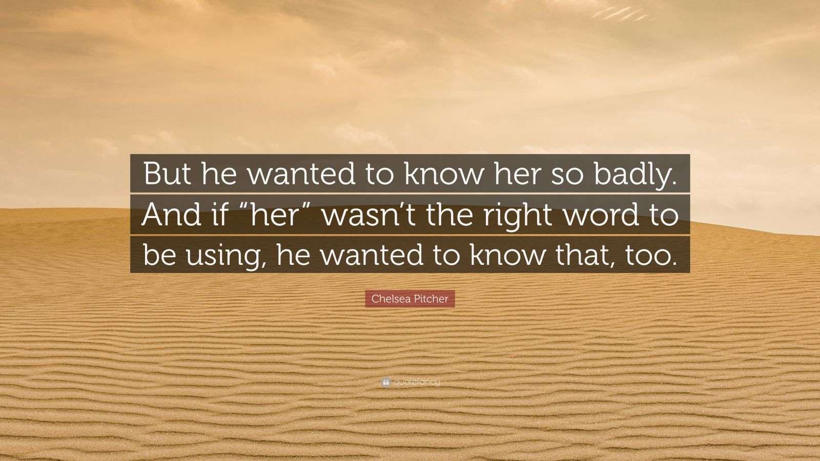Chelsea Pitcher Quote: “But he wanted to know her so badly. And if “her ...