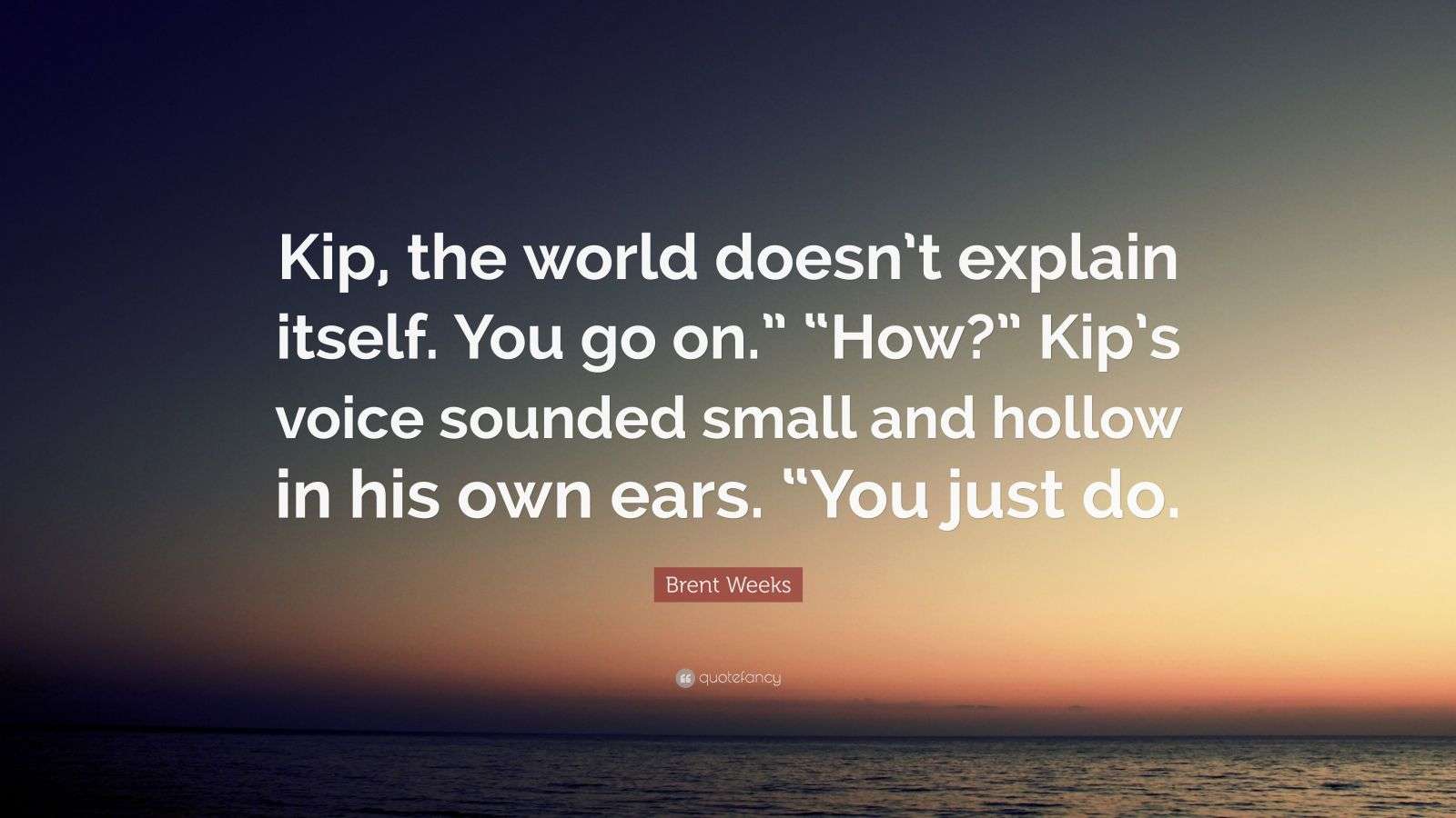 Brent Weeks Quote: “Kip, the world doesn’t explain itself. You go on ...