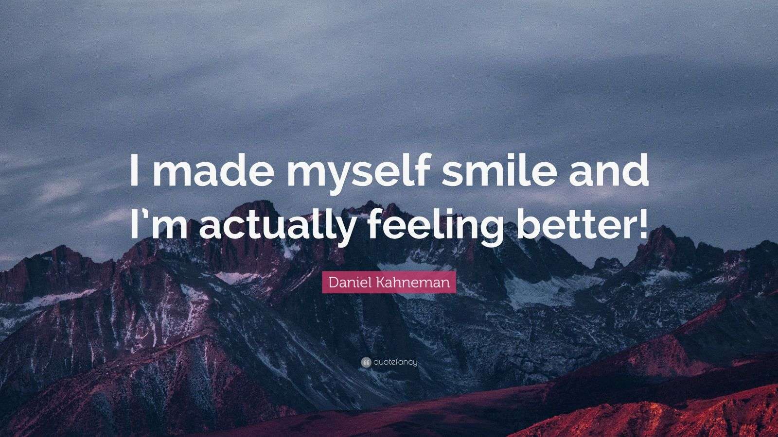 Daniel Kahneman Quote: “I made myself smile and I’m actually feeling ...