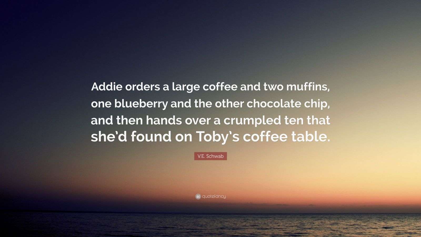 V.E. Schwab Quote: “Addie orders a large coffee and two muffins, one ...