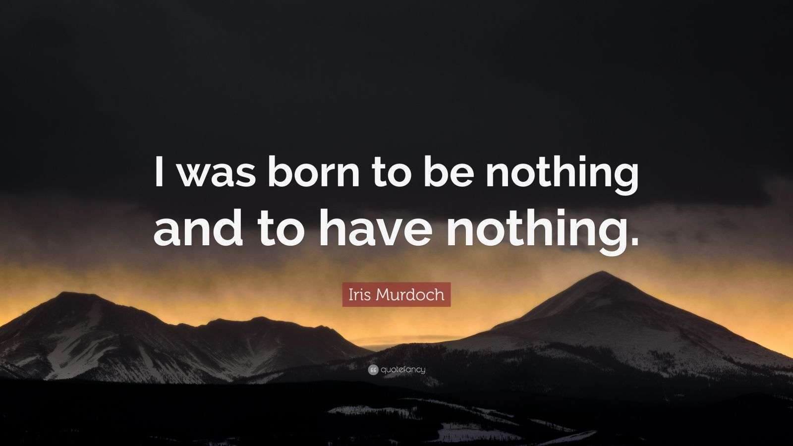 Iris Murdoch Quote: “I was born to be nothing and to have nothing.”