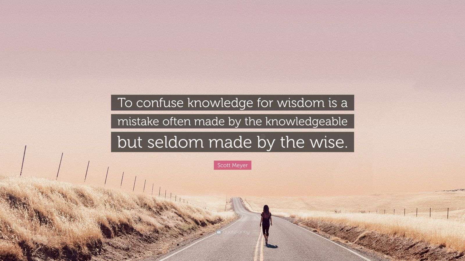 Scott Meyer Quote: “To confuse knowledge for wisdom is a mistake often ...
