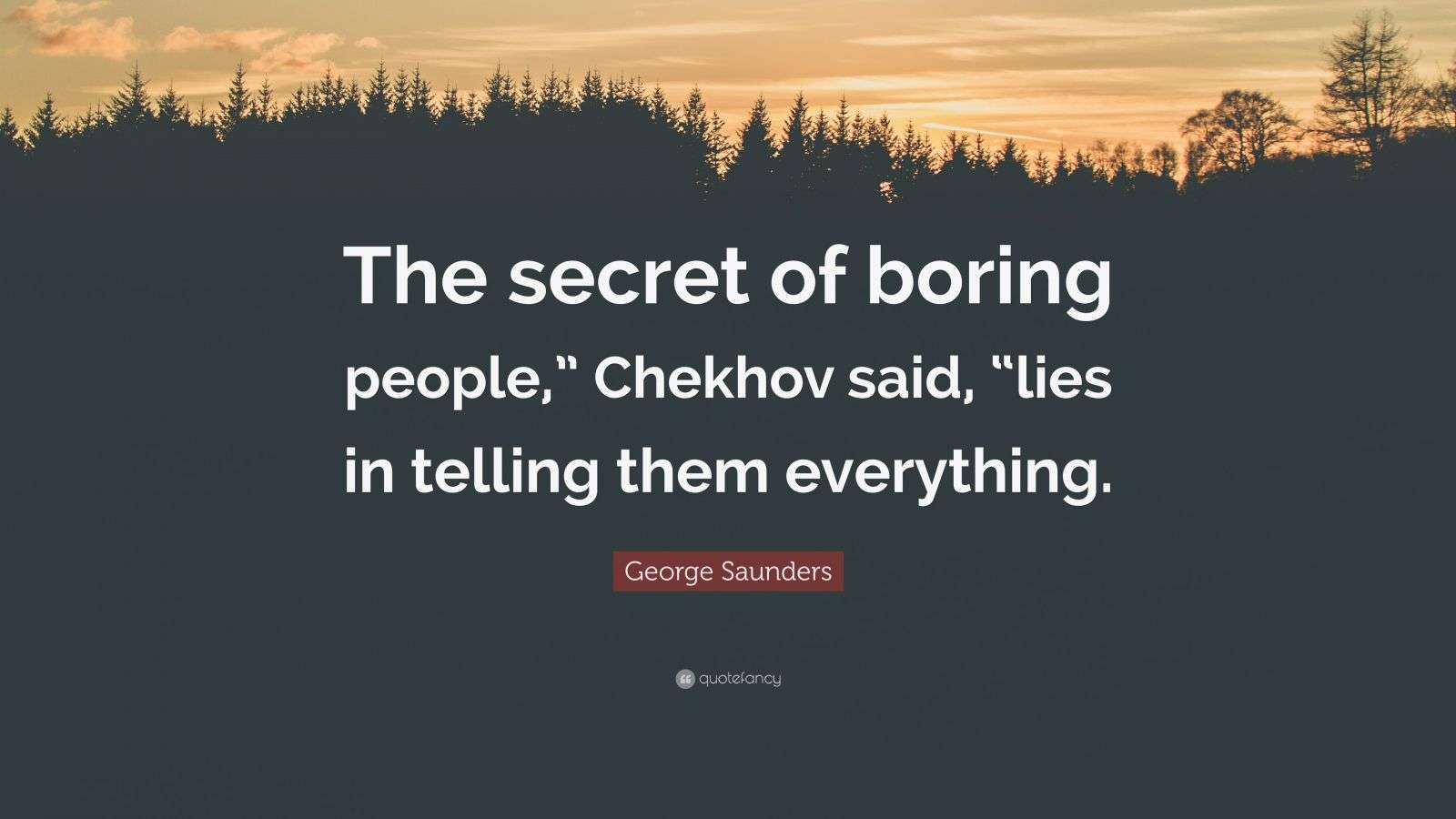 George Saunders Quote: “The secret of boring people,” Chekhov said ...