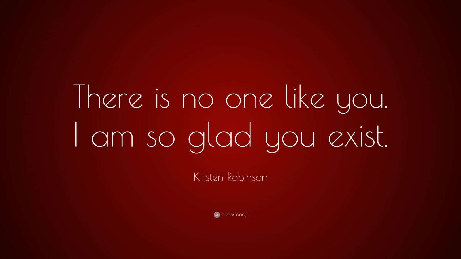 Kirsten Robinson Quote: “There is no one like you. I am so glad you exist.”