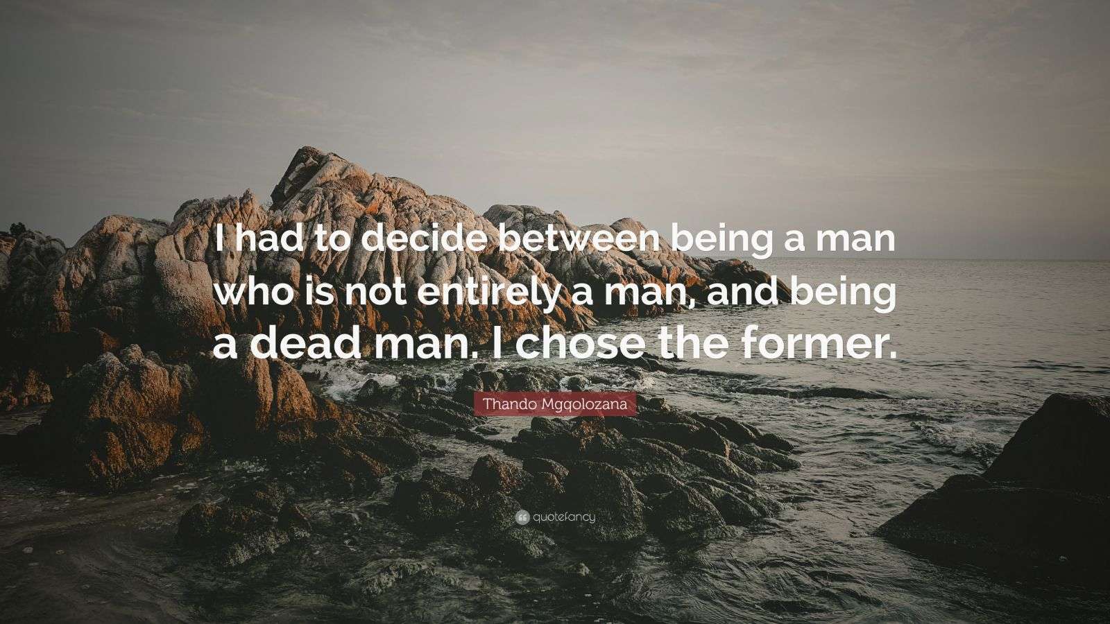 Thando Mgqolozana Quote: “I had to decide between being a man who is ...