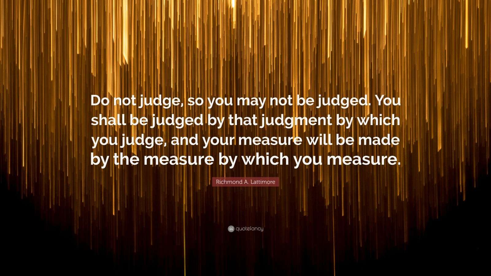 Richmond A. Lattimore Quote: “Do not judge, so you may not be judged ...