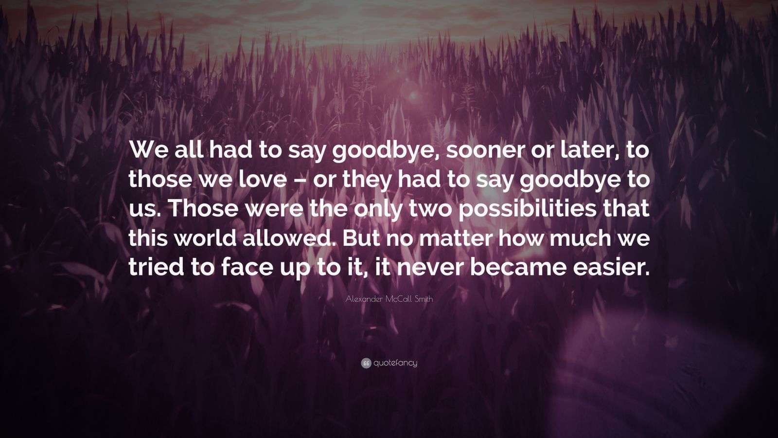 Alexander McCall Smith Quote: “We all had to say goodbye, sooner or ...
