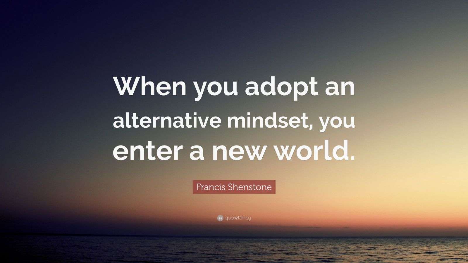 Francis Shenstone Quote: “When you adopt an alternative mindset, you ...