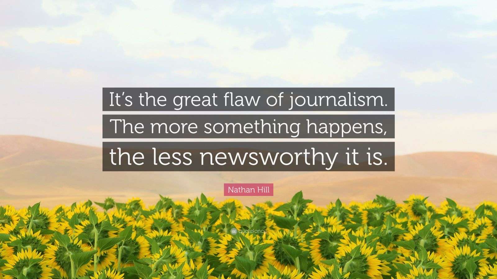 Nathan Hill Quote: “It’s the great flaw of journalism. The more ...