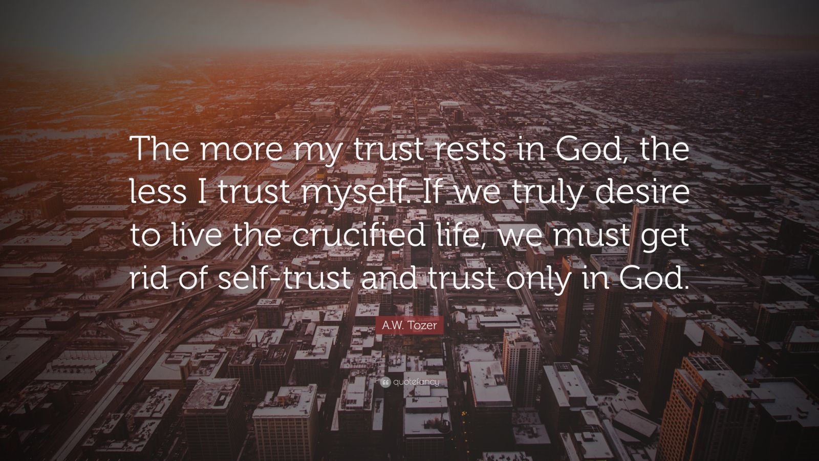 A.W. Tozer Quote: “The more my trust rests in God, the less I trust ...
