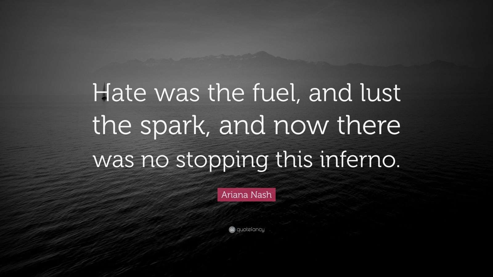 Ariana Nash Quote: “Hate was the fuel, and lust the spark, and now ...