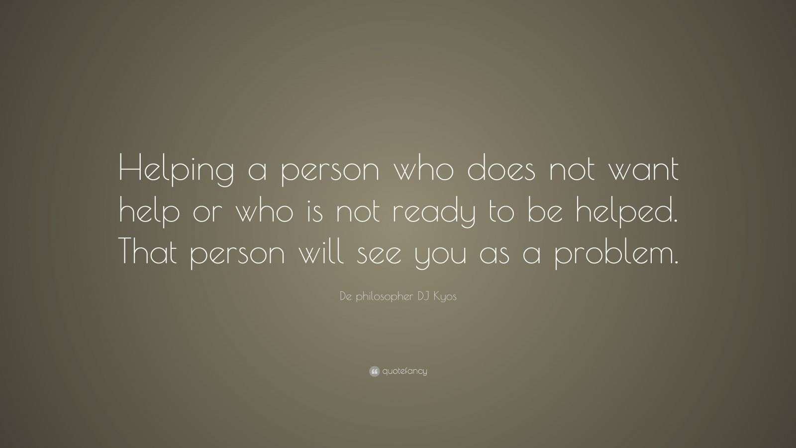 De philosopher DJ Kyos Quote: “Helping a person who does not want help ...