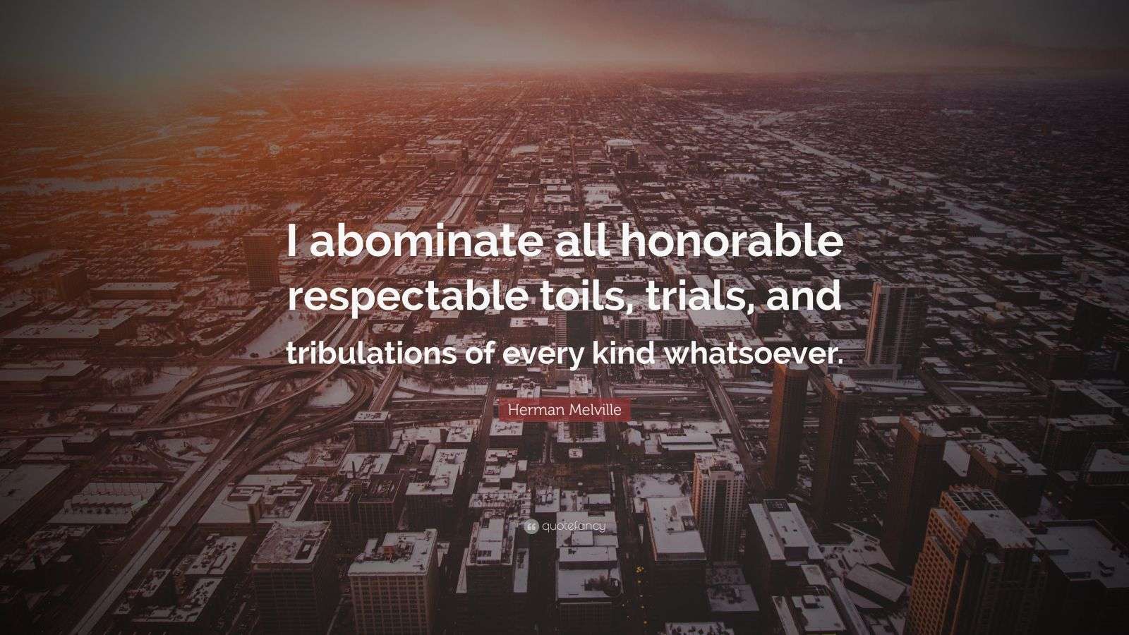 Herman Melville Quote: “I abominate all honorable respectable toils ...