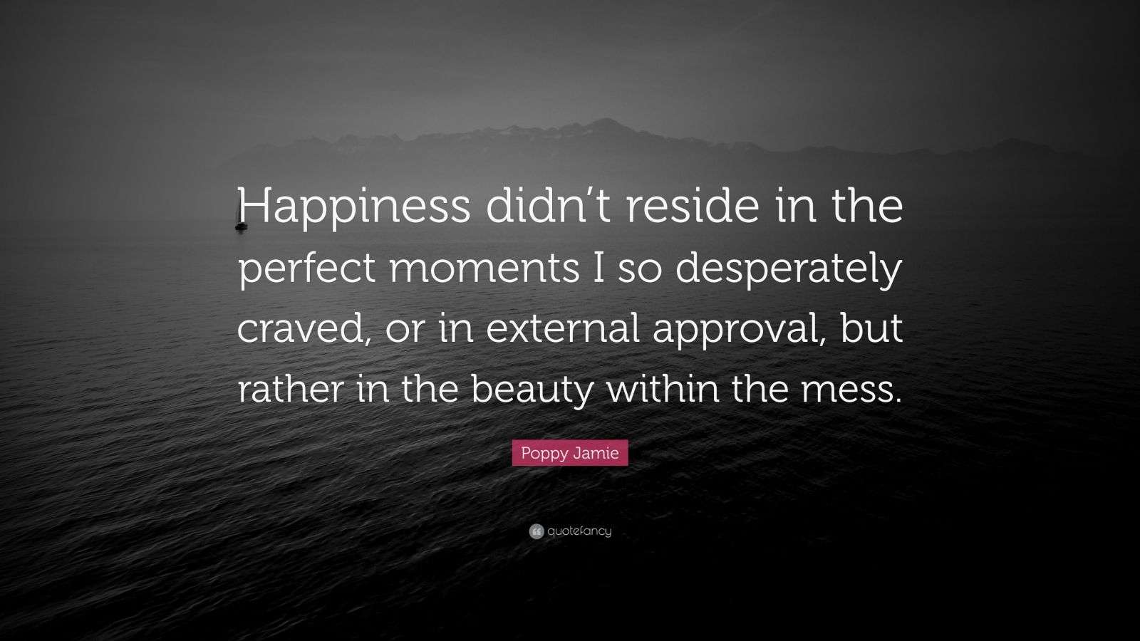 Poppy Jamie Quote: “Happiness didn’t reside in the perfect moments I so ...