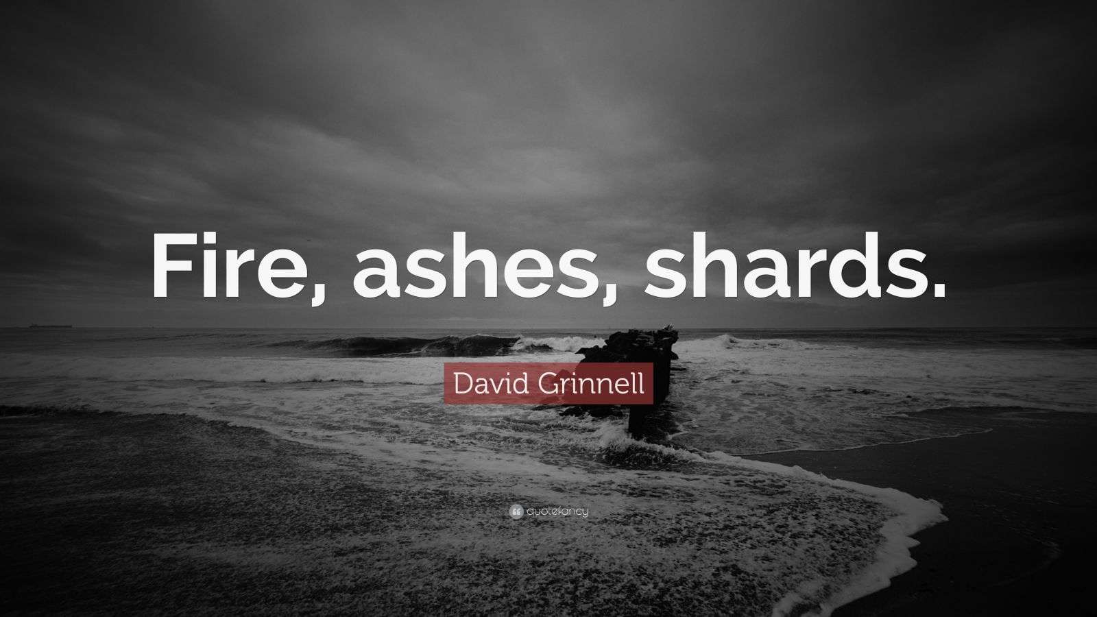 David Grinnell Quote: “Fire, ashes, shards.”