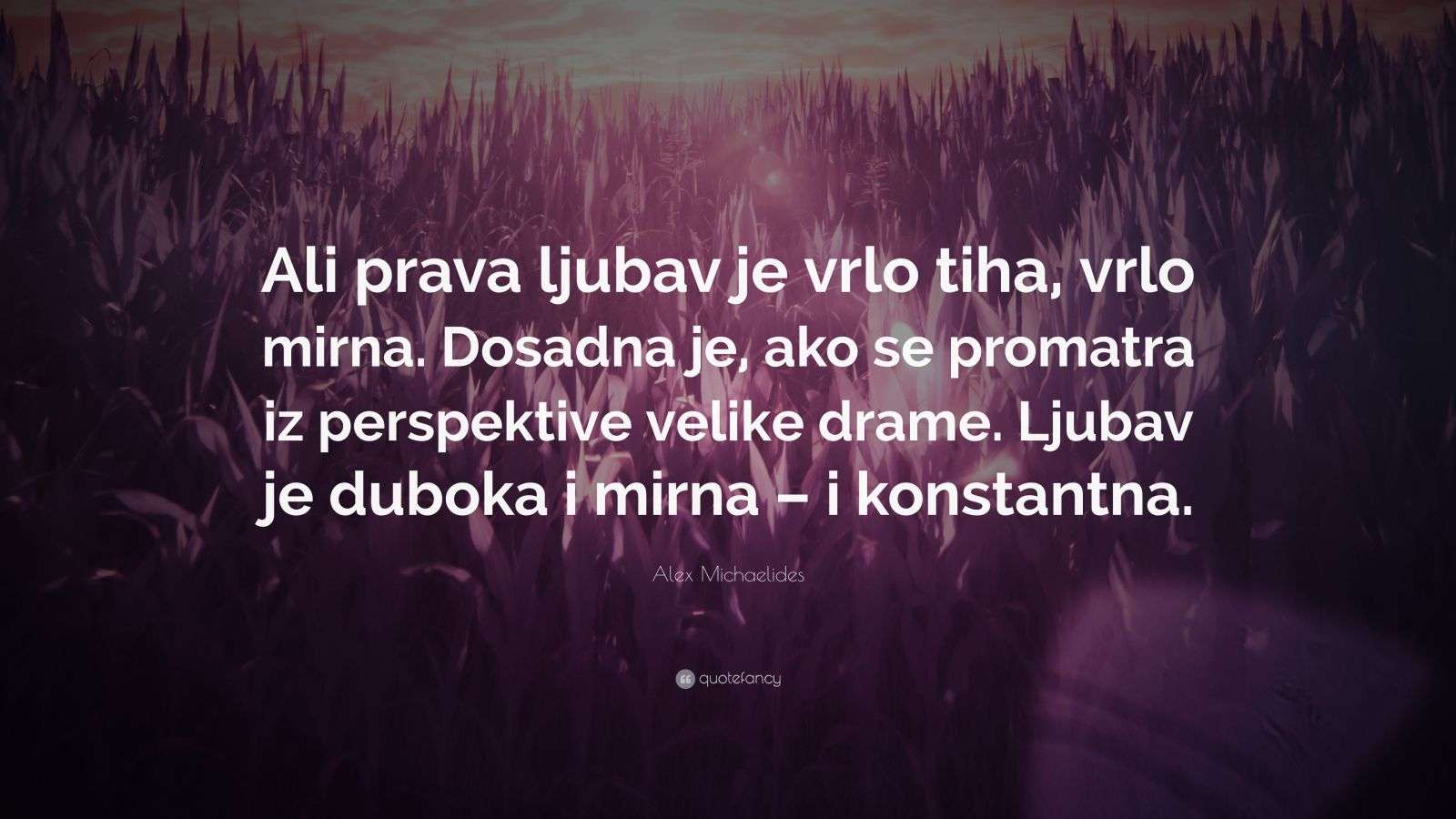 Alex Michaelides Quote: “Ali prava ljubav je vrlo tiha, vrlo mirna. Dosadna je, ako se promatra ...