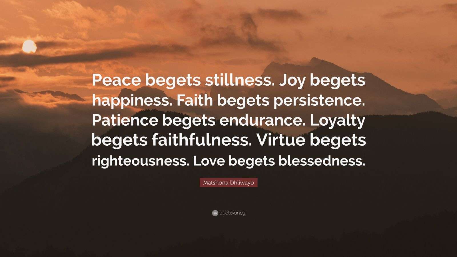 Matshona Dhliwayo Quote: “Peace begets stillness. Joy begets happiness ...