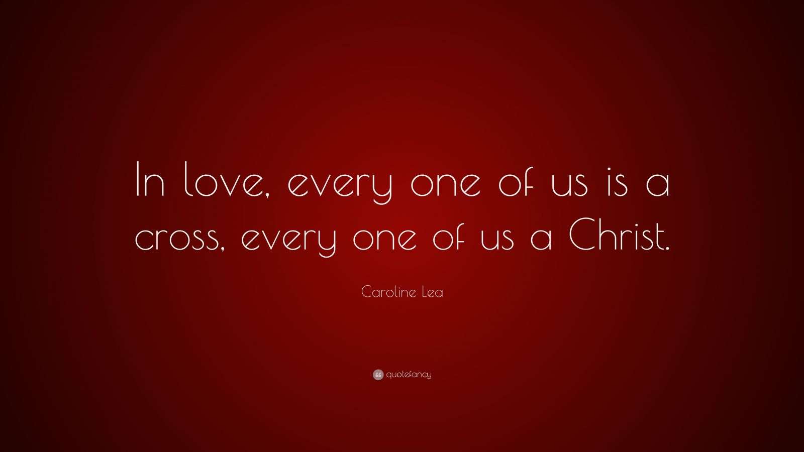 Caroline Lea Quote: “In love, every one of us is a cross, every one of ...