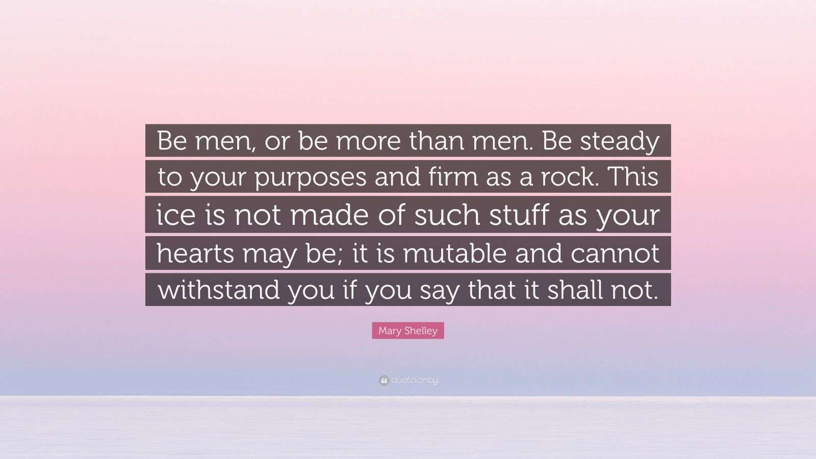 Mary Shelley Quote: “Be men, or be more than men. Be steady to your ...