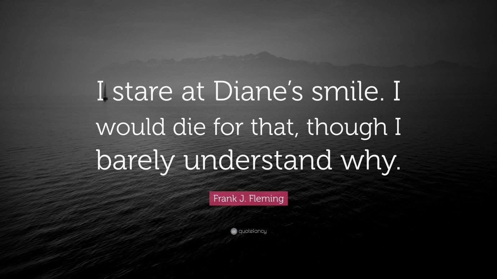 Frank J. Fleming Quote: “I stare at Diane’s smile. I would die for that ...