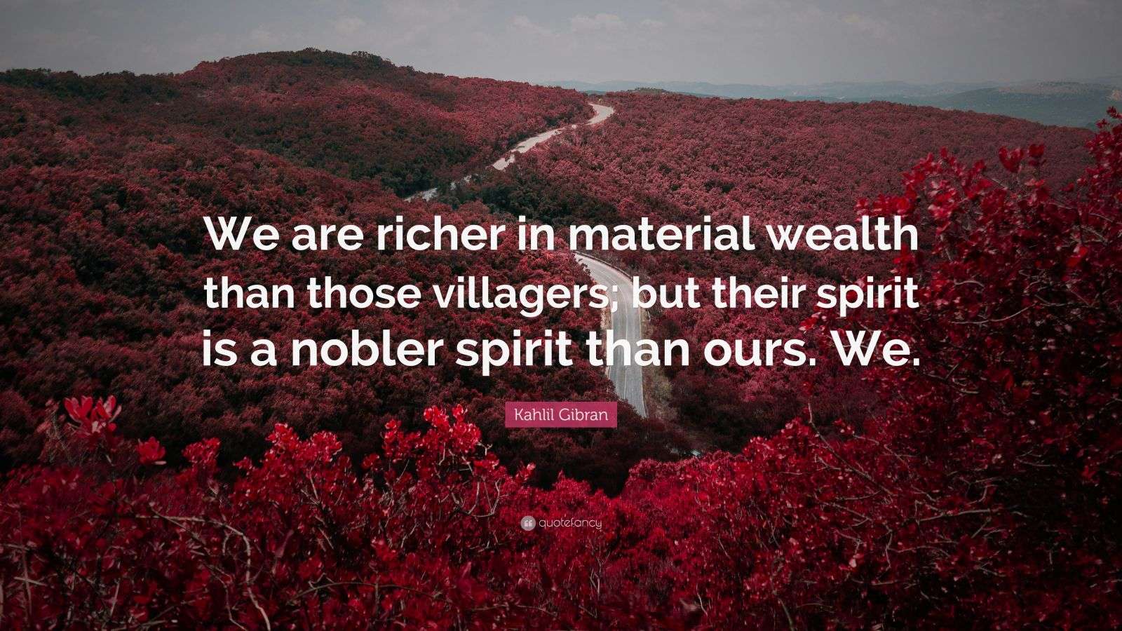 Kahlil Gibran Quote: “We are richer in material wealth than those ...