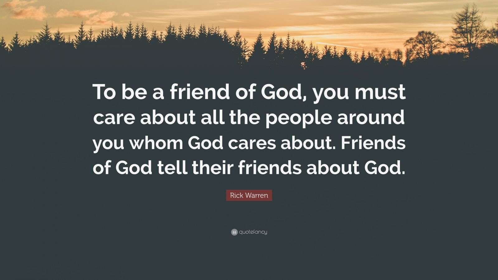 Rick Warren Quote: “To be a friend of God, you must care about all the ...