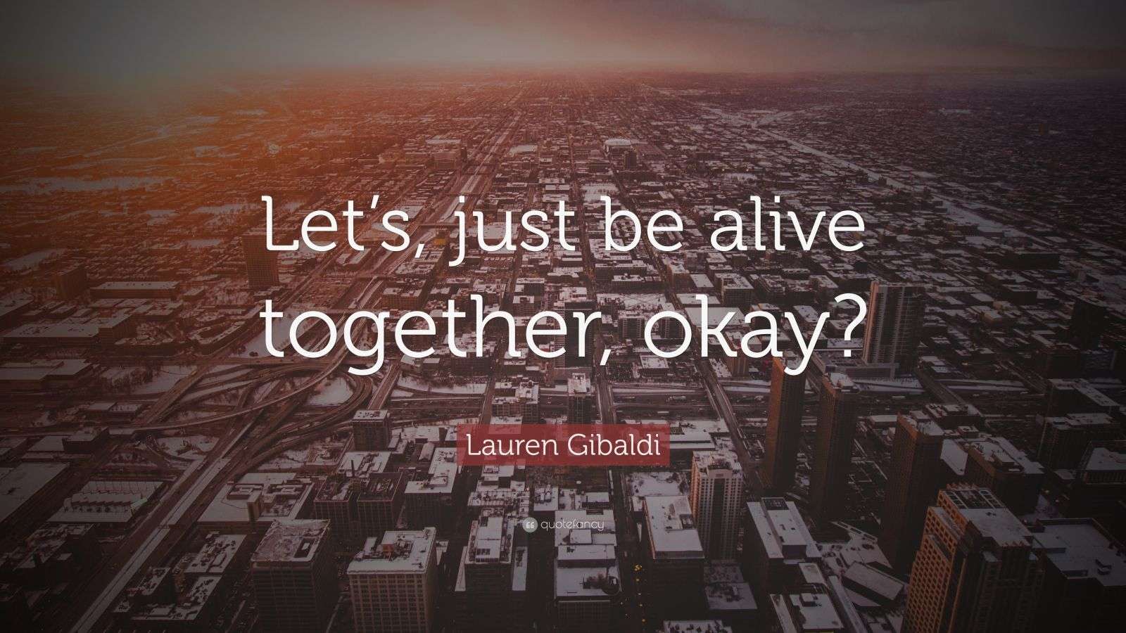 Lauren Gibaldi Quote: “Let’s, just be alive together, okay?”