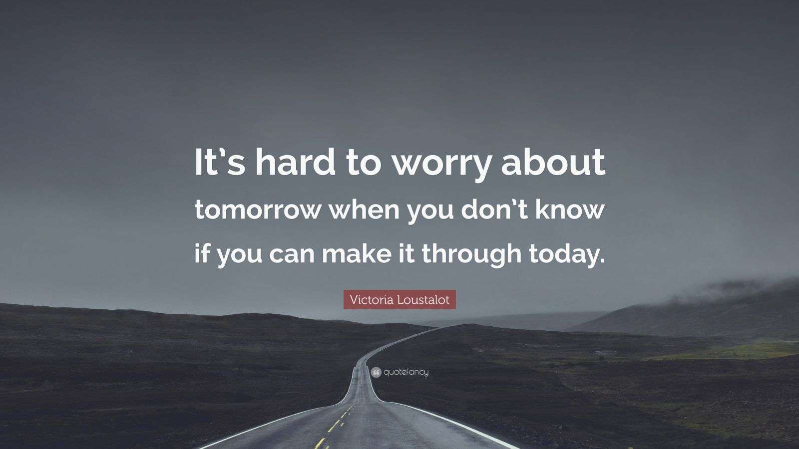 Victoria Loustalot Quote: “It’s hard to worry about tomorrow when you ...