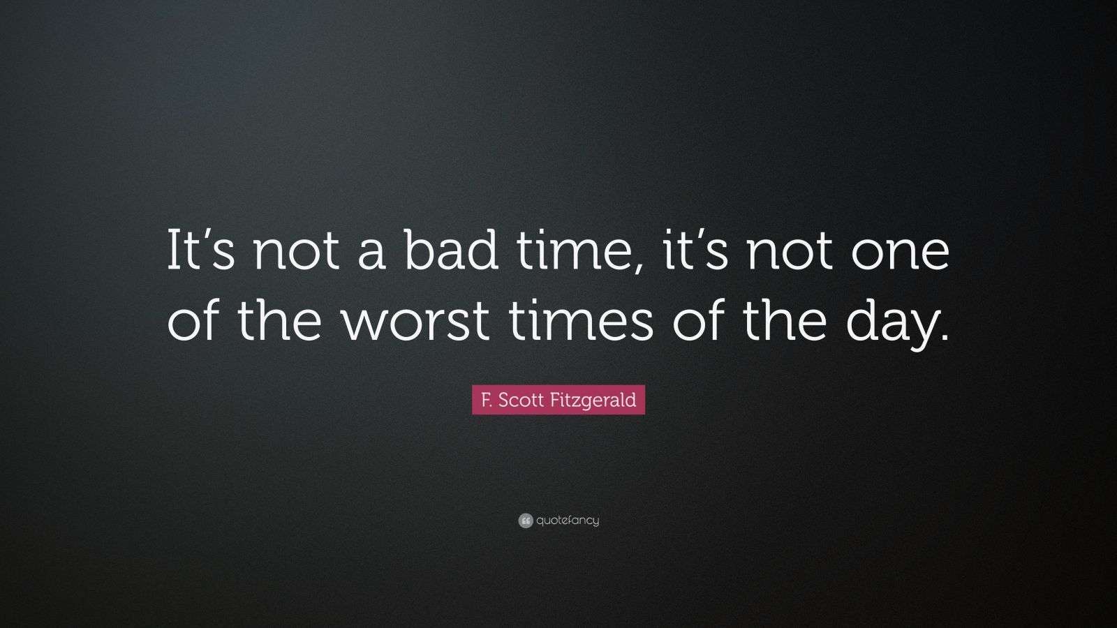 F. Scott Fitzgerald Quote: “It’s not a bad time, it’s not one of the ...