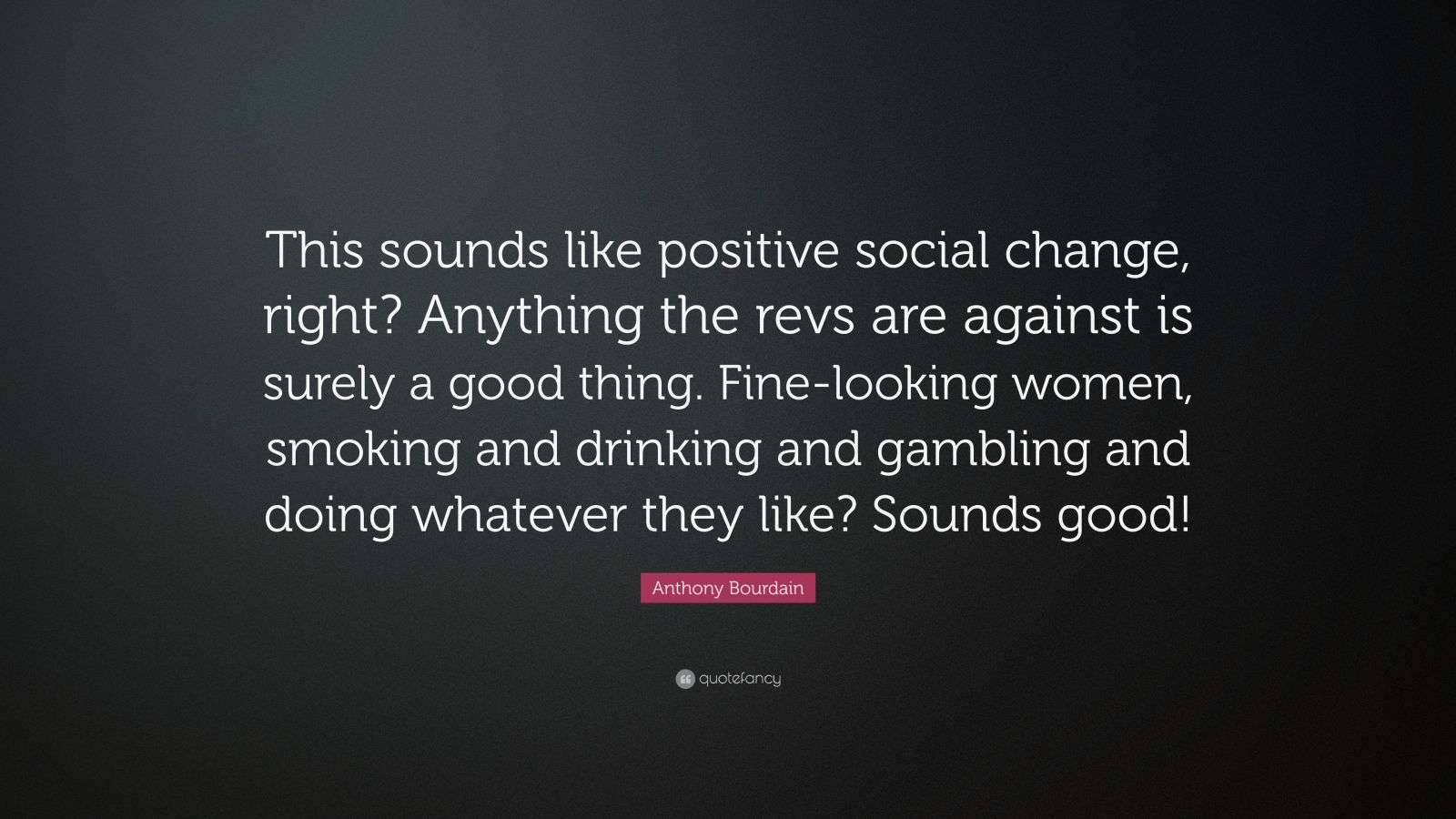 Anthony Bourdain Quote: “This sounds like positive social change, right ...