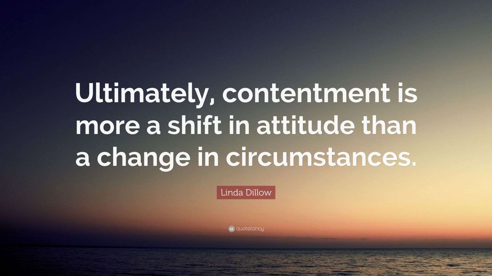 Linda Dillow Quote: “Ultimately, contentment is more a shift in ...
