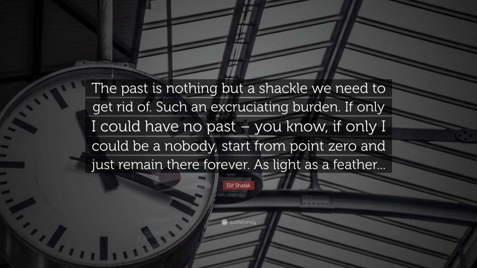 Elif Shafak Quote: “The past is nothing but a shackle we need to get ...