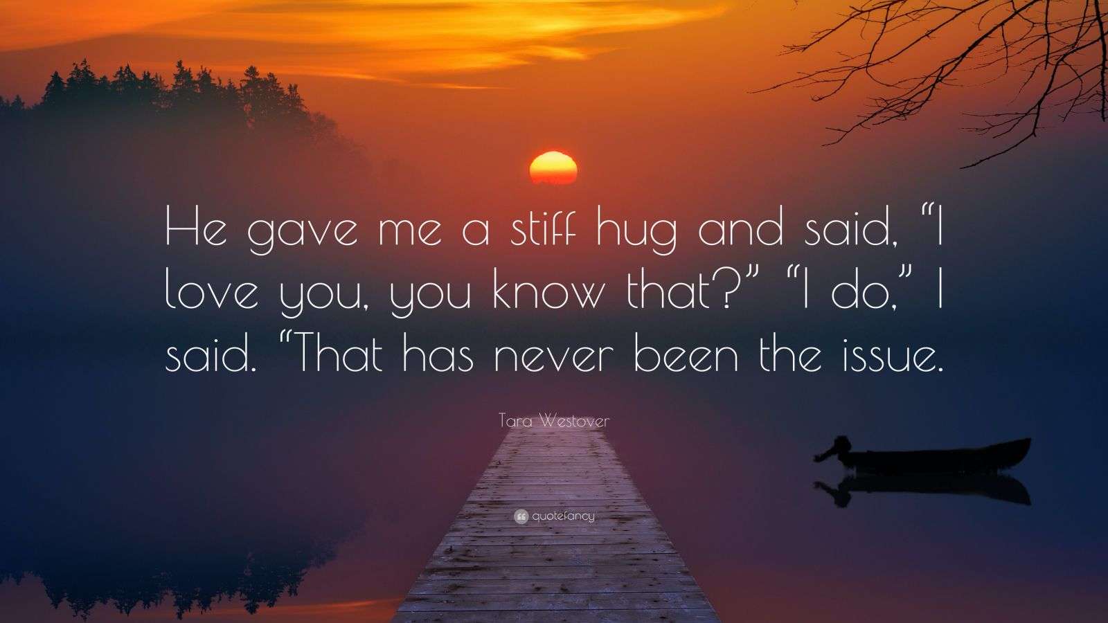 Tara Westover Quote: “He gave me a stiff hug and said, “I love you, you ...