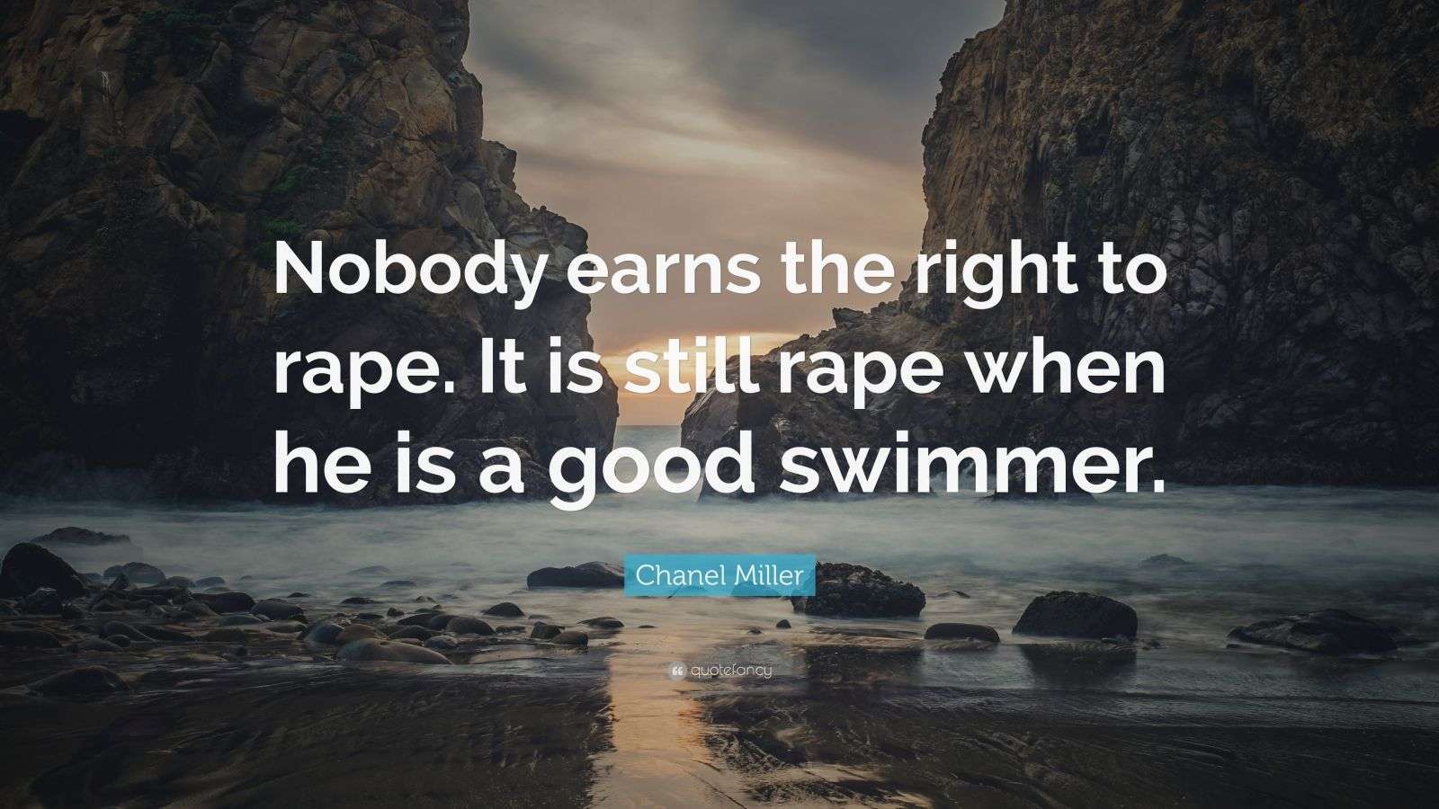 Chanel Miller Quote: “Nobody earns the right to rape. It is still rape when he is a good swimmer.”