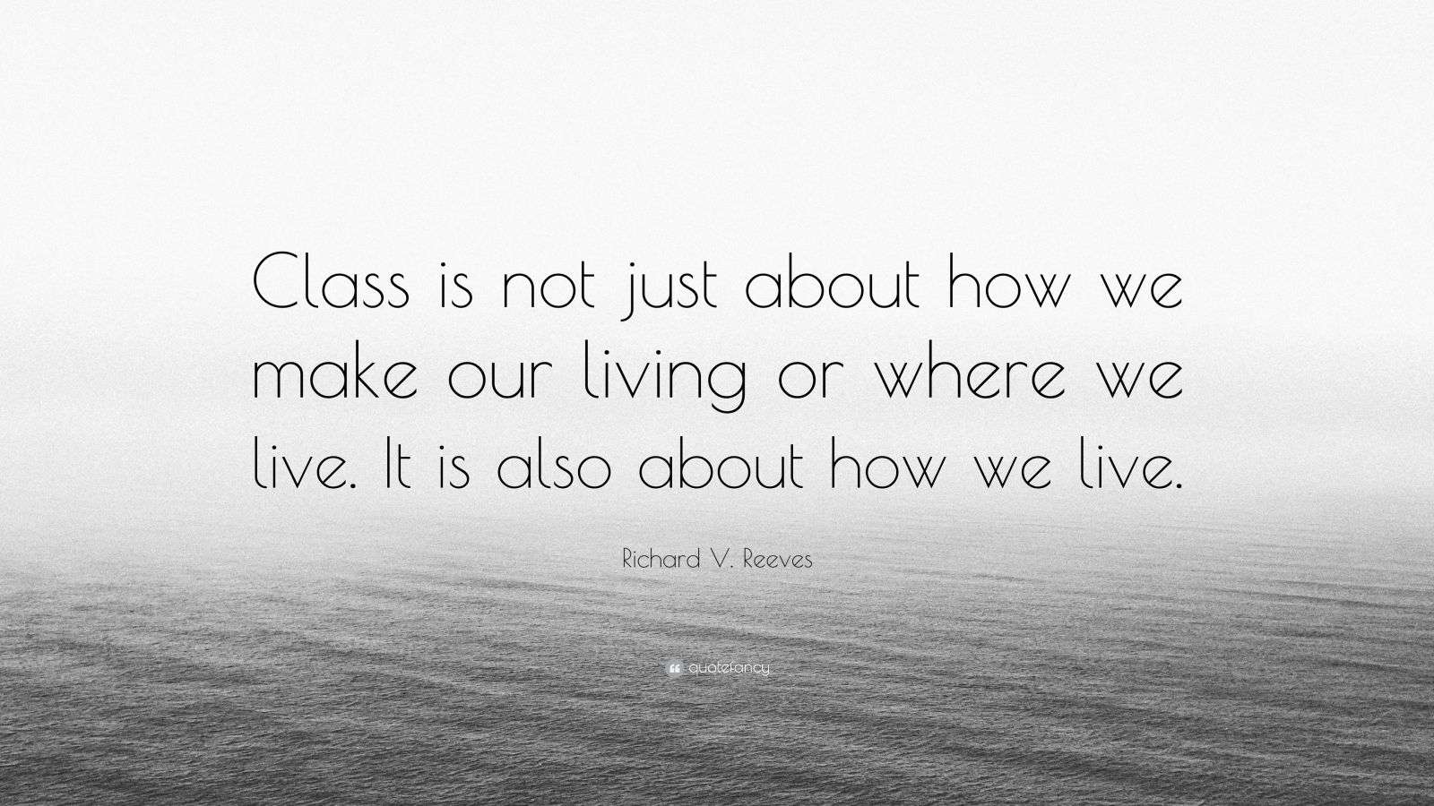 Richard V. Reeves Quote: “Class is not just about how we make our ...