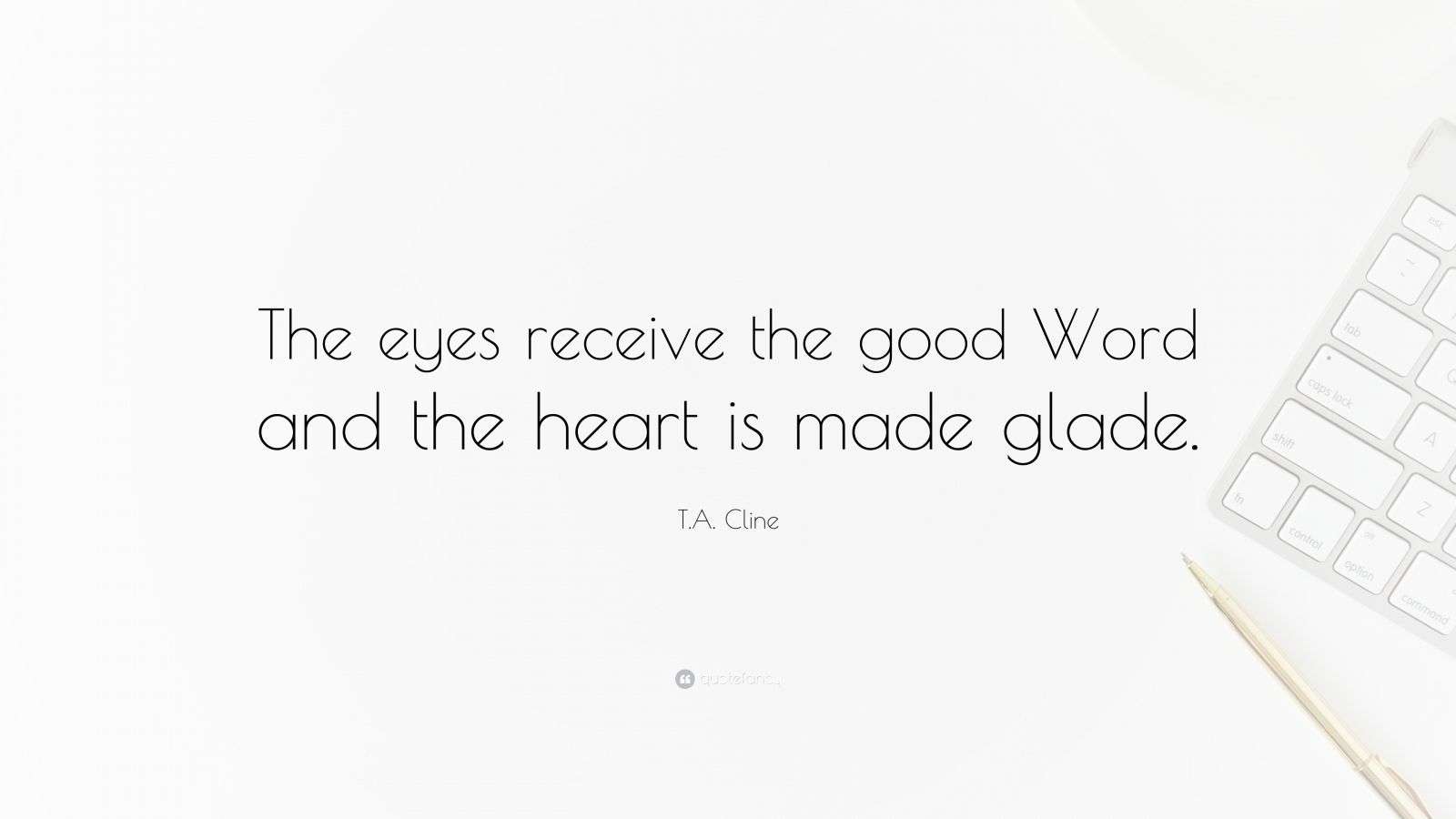 T.A. Cline Quote: “The eyes receive the good Word and the heart is made ...