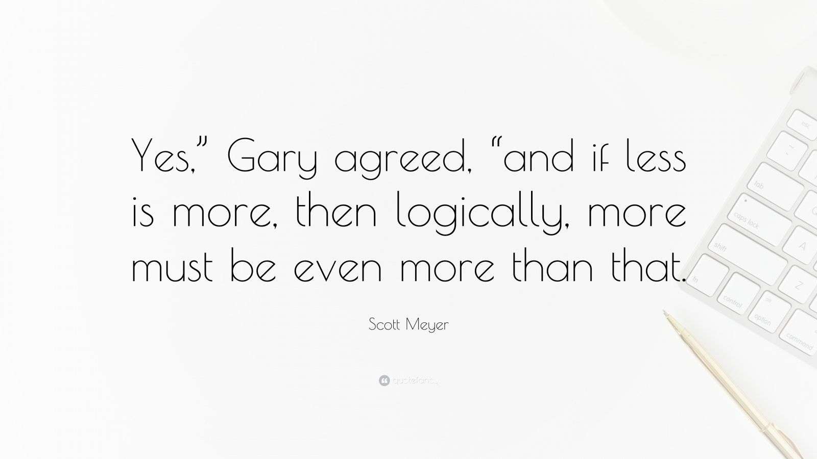 Scott Meyer Quote: “Yes,” Gary agreed, “and if less is more, then ...