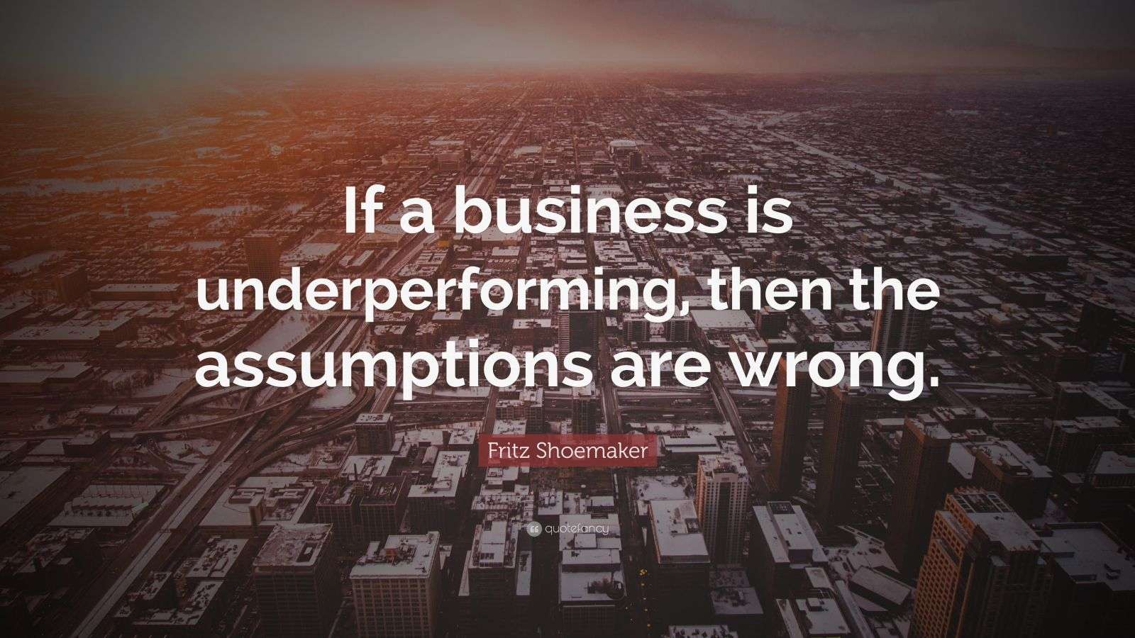 Fritz Shoemaker Quote: “If a business is underperforming, then the ...