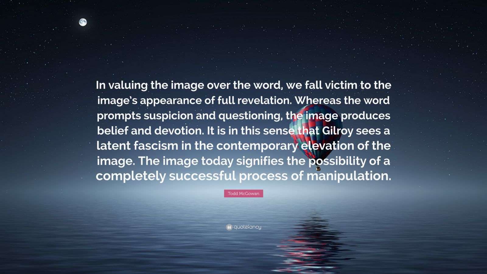 Todd McGowan Quote: “In valuing the image over the word, we fall victim ...